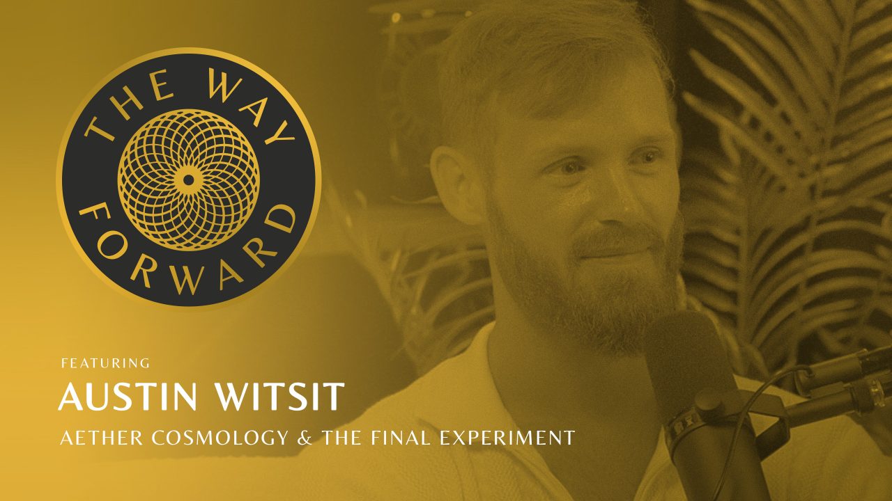 Ep 168 Aether Cosmology and The Final Experiment with Austin Witsit - The Way Forward